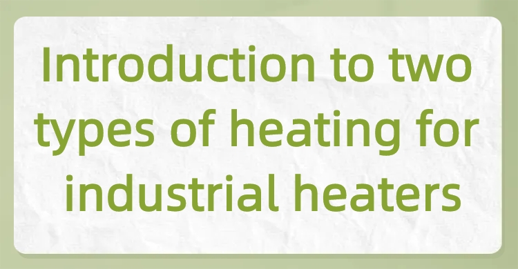 Introduction to two types of heating for industrial heaters
